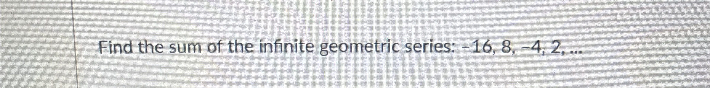 Solved Find the sum of the infinite geometric series: | Chegg.com