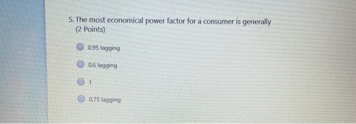 Solved 5. The most economical power factor for a consumer is | Chegg.com