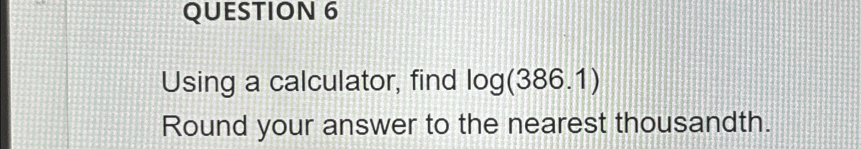 Solved QUESTION 6Using a calculator, find log(386.1) ﻿Round | Chegg.com