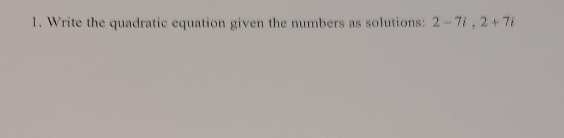 Solved 1. Write the quadratic equation given the numbers as | Chegg.com