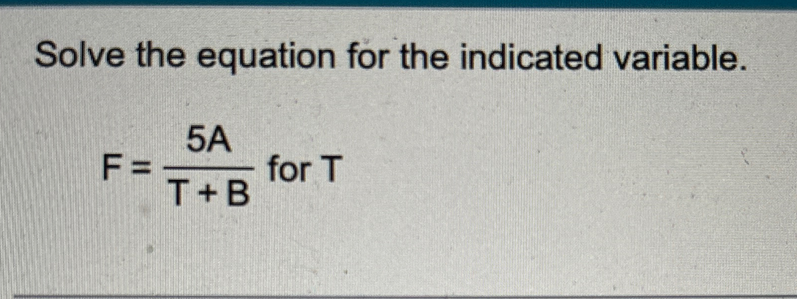 Solved Solve the equation for the indicated variable.F=5AT+B | Chegg.com