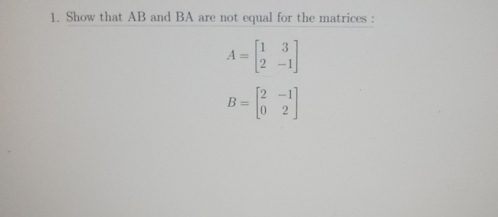 Solved 1. Show that AB and BA are not equal for the matrices | Chegg.com