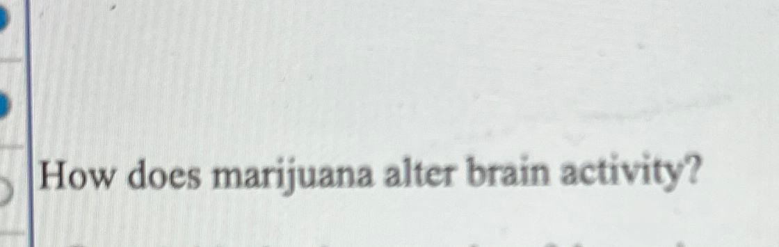 Solved How does marijuana alter brain activity? | Chegg.com