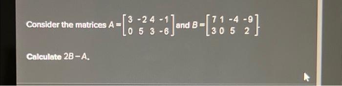 Solved Consider the matrices A= Calculate 2B-A. 3-24-1 053-6 | Chegg.com