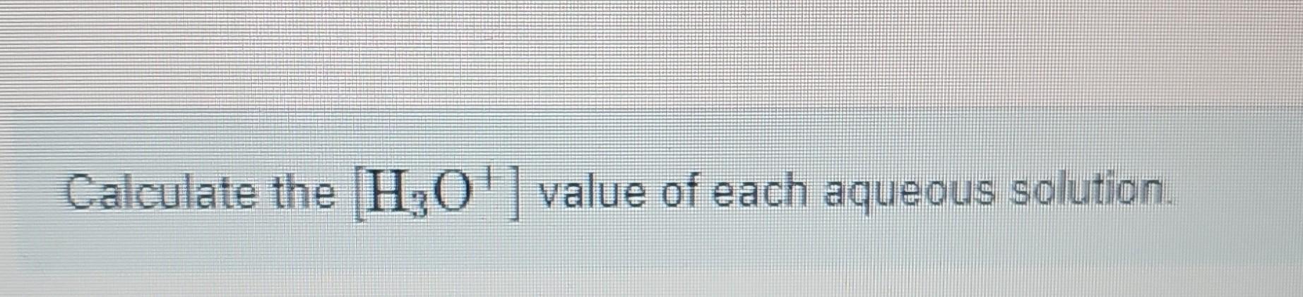 Solved Calculate the [H3O′] value of each aqueous | Chegg.com