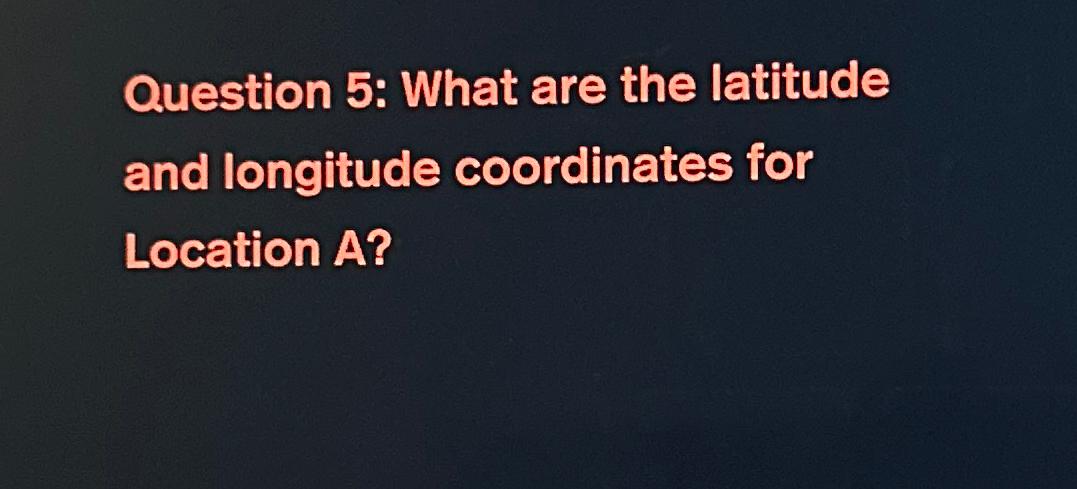 Solved Question 5: What are the latitude and longitude | Chegg.com