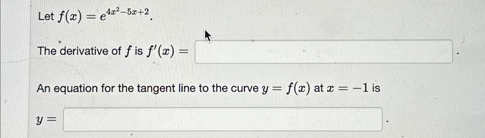 Solved Let f(x)=e4x2-5x+2.The derivative of f ﻿is f'(x)=An | Chegg.com