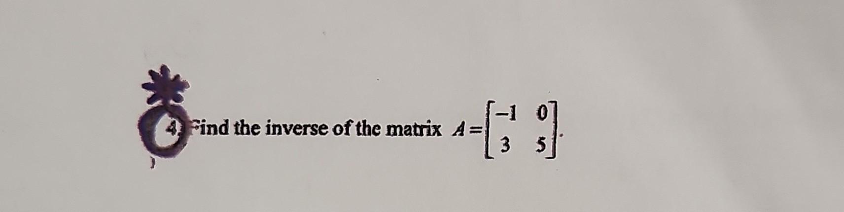 Solved 4) Cind the inverse of the matrix A=[−1305]. | Chegg.com