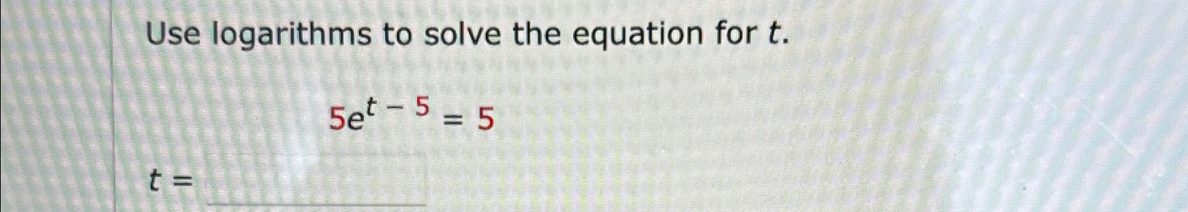 Solved Use logarithms to solve the equation for t.5et-5=5t= | Chegg.com