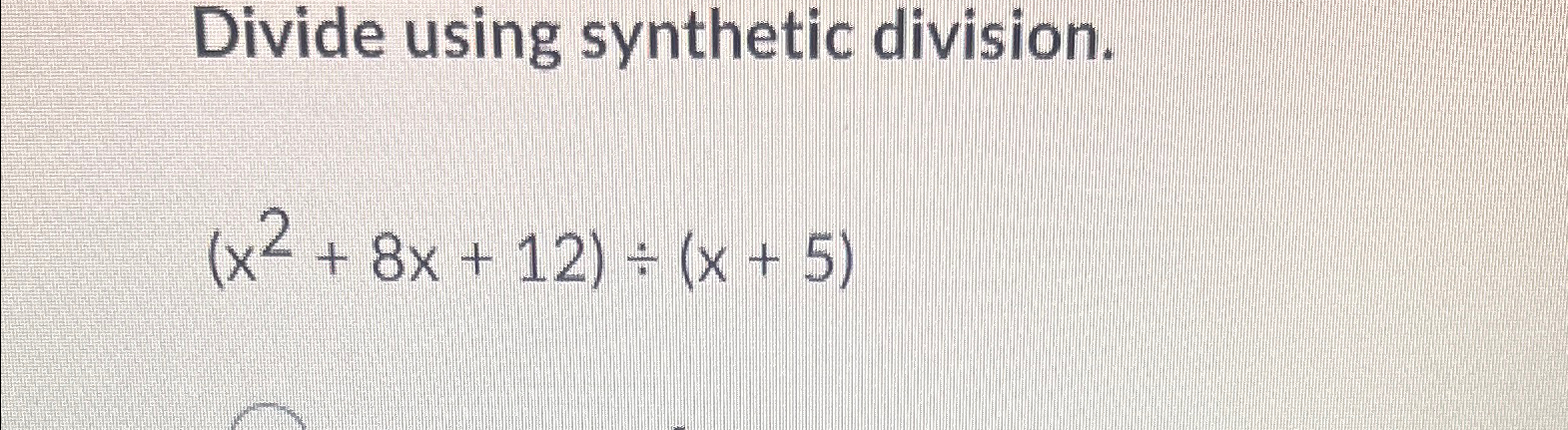 Solved Divide using synthetic division.(x2+8x+12)÷(x+5) | Chegg.com