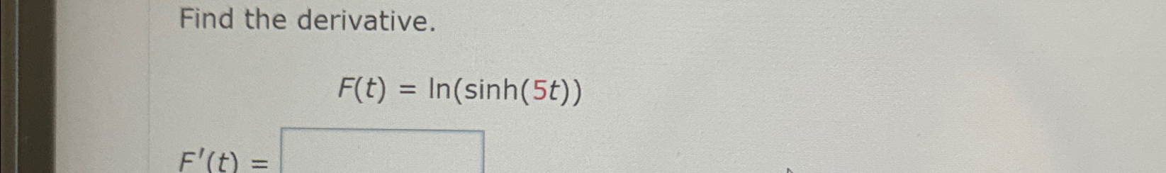 Solved Find the derivative.F(t)=ln(sinh(5t)) | Chegg.com