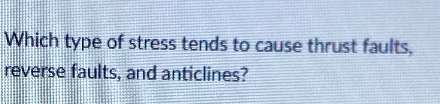 Solved Which type of stress tends to cause thrust faults, | Chegg.com