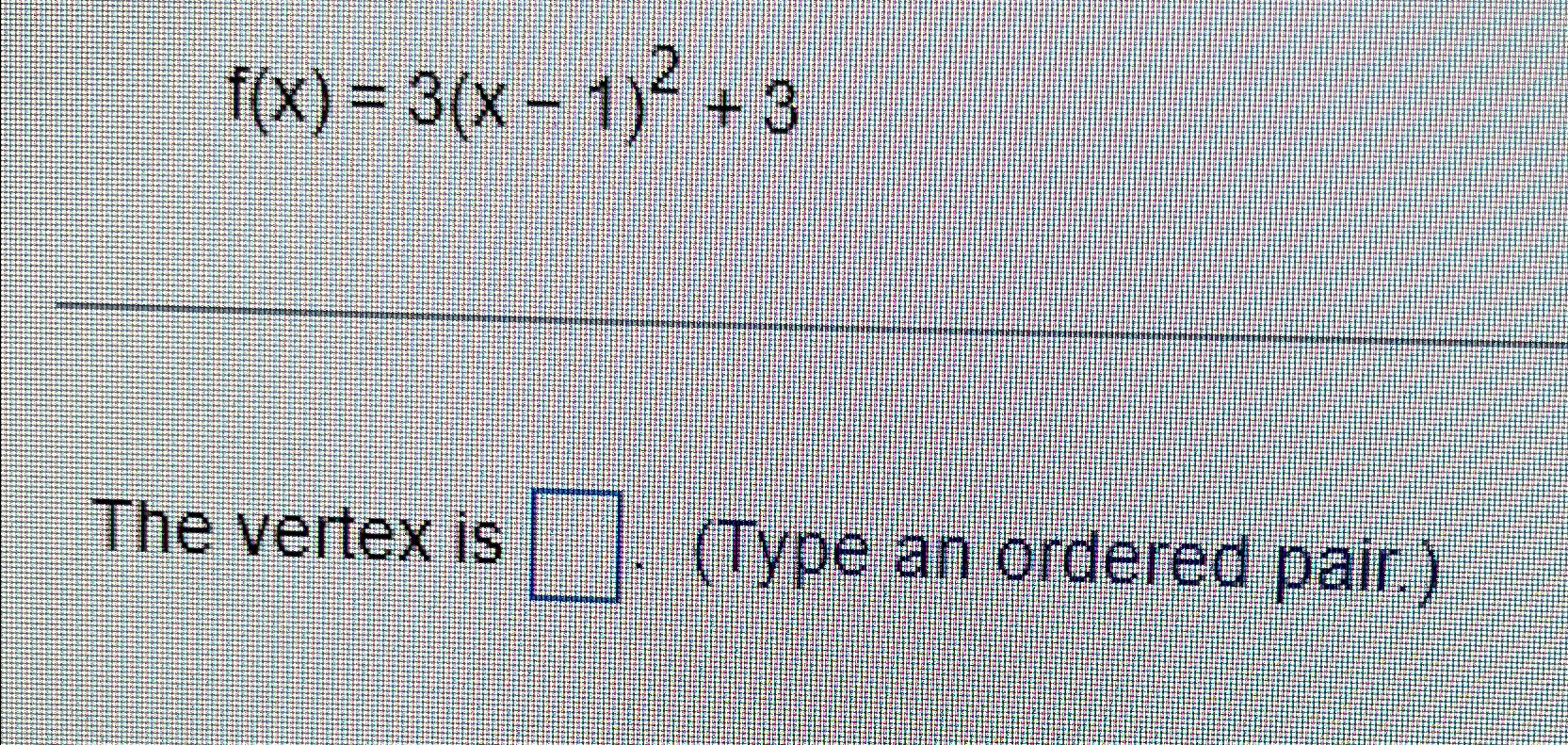 Solved f(x)=3(x-1)2+3The vertex is . (Type an ordered pair.) | Chegg.com