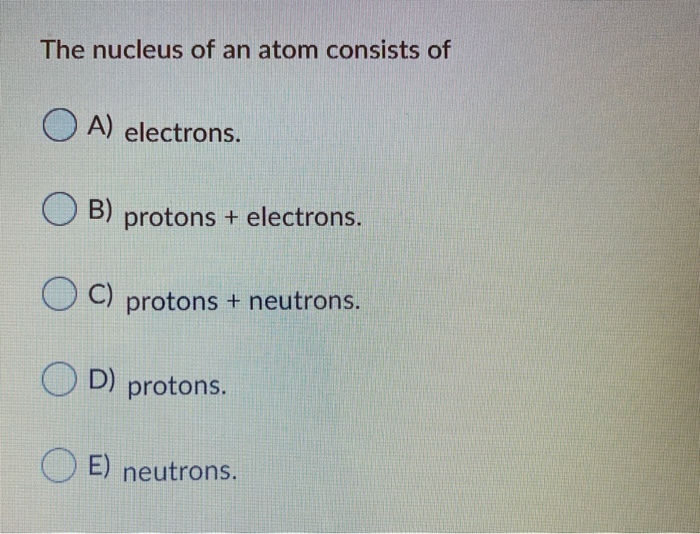 Solved The nucleus of an atom consists of OA) electrons. OB) | Chegg.com