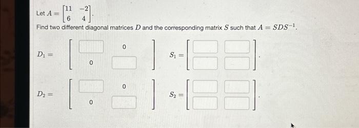 Solved Let A=[116−24] Find two different diagonal matrices D | Chegg.com