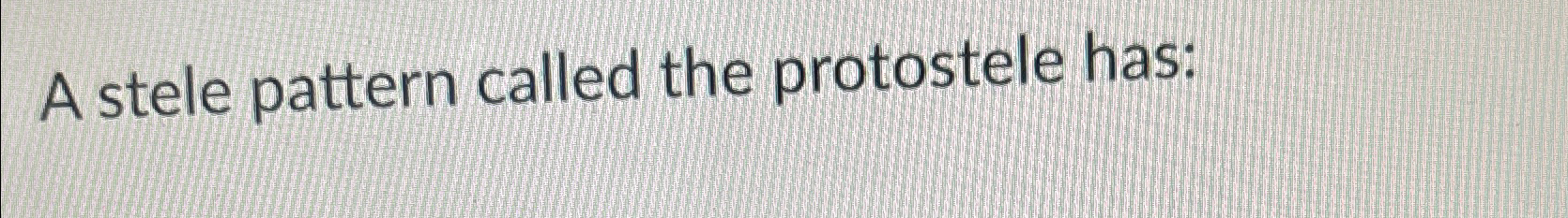 Solved A stele pattern called the protostele has: | Chegg.com