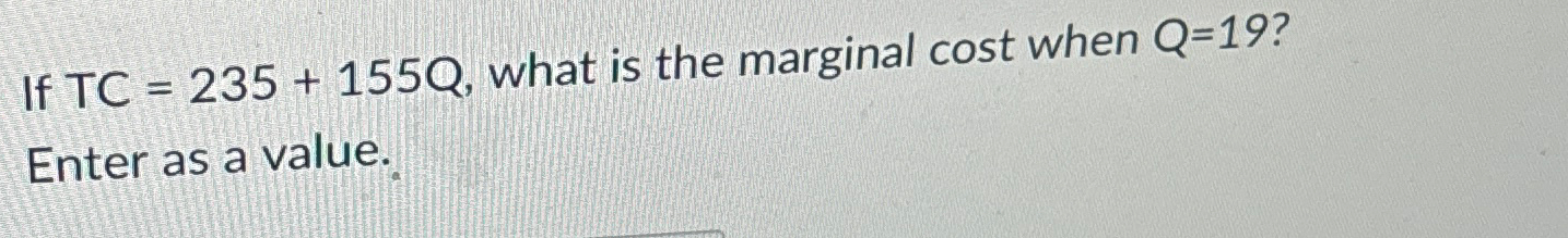 Solved If TC=235+155Q, ﻿what is the marginal cost when Q=19? | Chegg.com