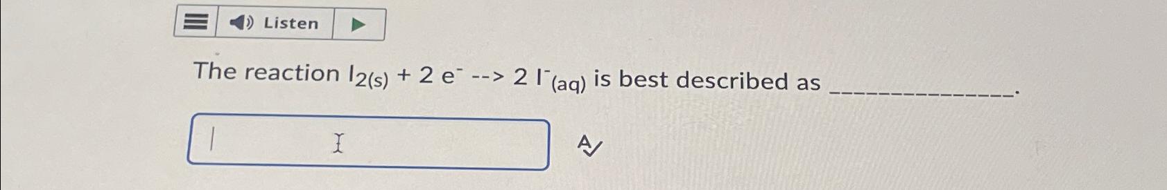Solved The reaction I2(s)+2e-→2I(aq) ﻿is best described as | Chegg.com