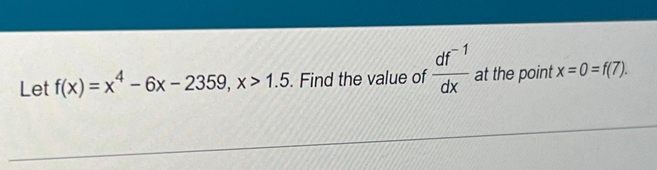Let f(x)=x4-6x-2359,x>1.5. ﻿Find the value of df-1dx | Chegg.com