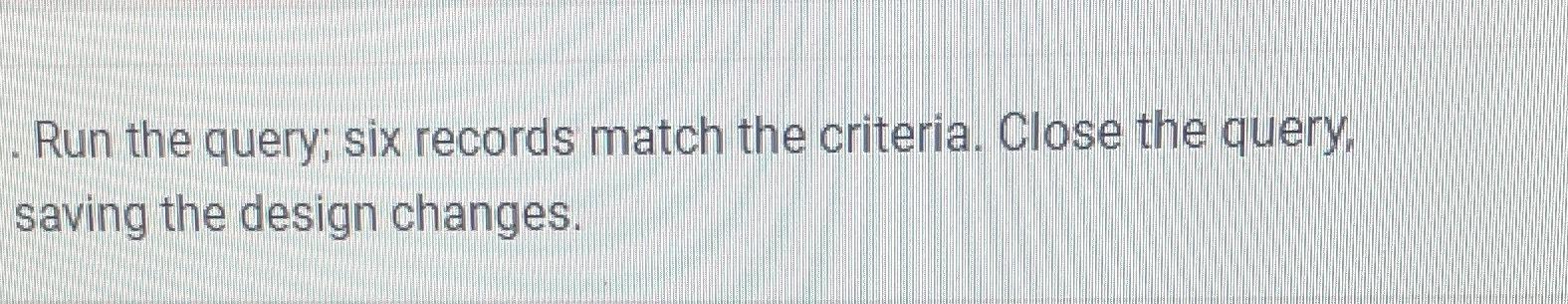 Solved Run the query; six records match the criteria. Close | Chegg.com