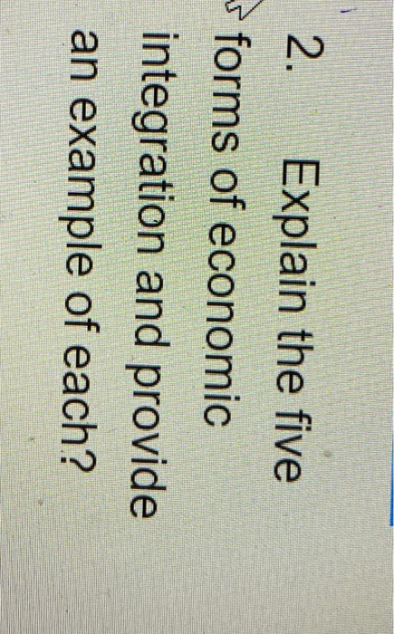 Solved 2. Explain the five s forms of economic integration | Chegg.com
