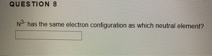 Solved QUESTION 8 N3- has the same electron configuration as | Chegg.com