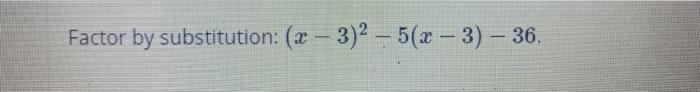 Solved Factor by substitution: (x – 3)2 – 5(x – 3) – 36. | Chegg.com