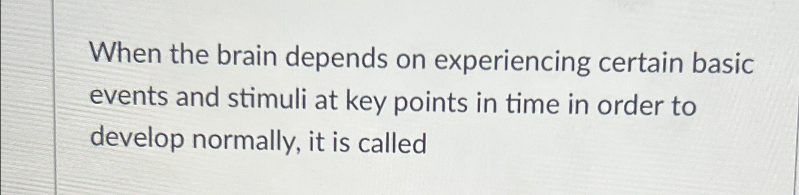 Solved When the brain depends on experiencing certain basic | Chegg.com