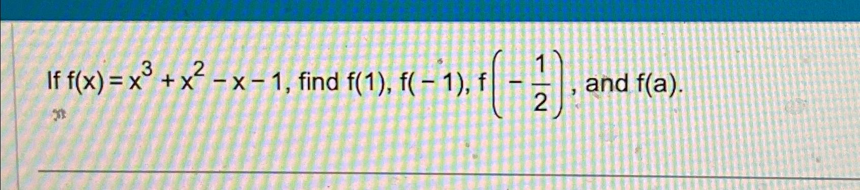 Solved If f(x)=x3+x2-x-1, ﻿find f(1),f(-1),f(-12), ﻿and f(a) | Chegg.com