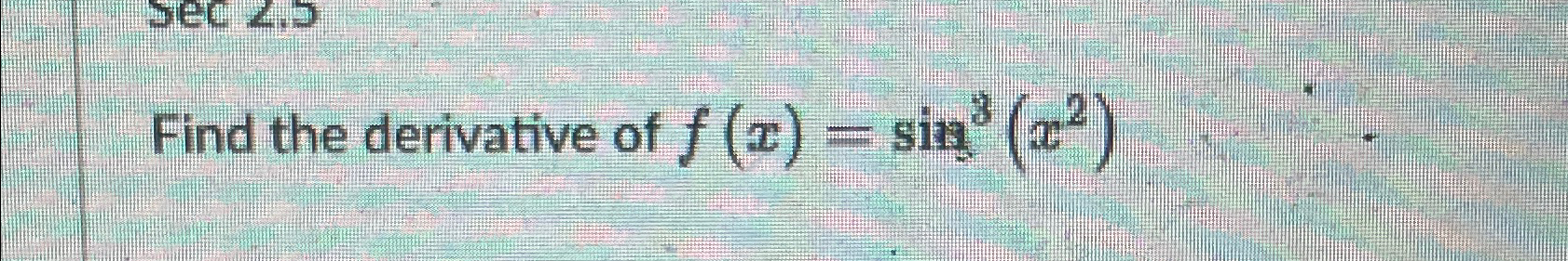 Solved Find the derivative of f(x)=sin3(x2) | Chegg.com