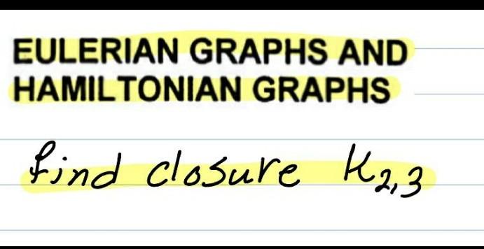 Solved EULERIAN GRAPHS AND HAMILTONIAN GRAPHS find closure | Chegg.com