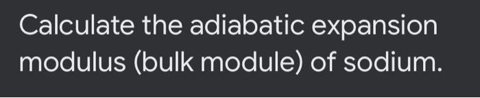 Solved Calculate the adiabatic expansion modulus (bulk | Chegg.com