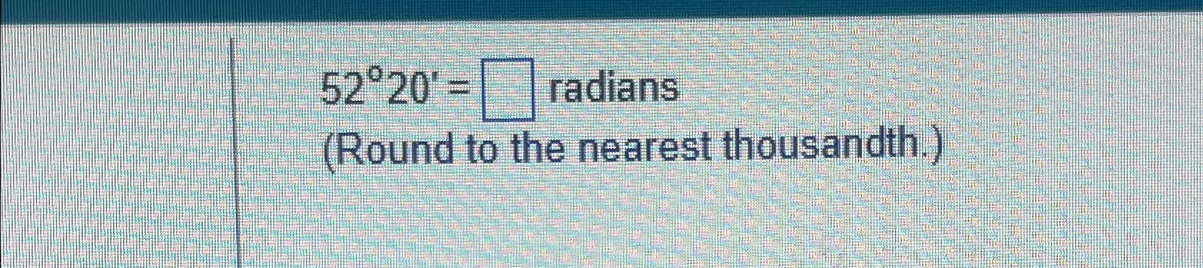 Solved 52°20'=, ﻿radians (Round to the nearest thousandth.) | Chegg.com