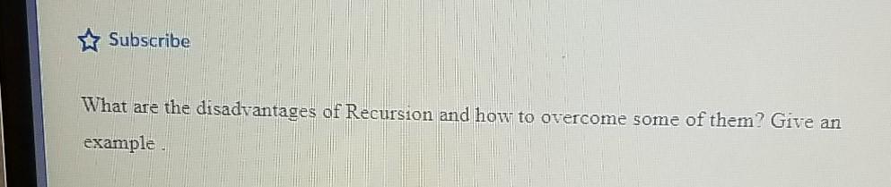 Solved ☆ Subscribe What are the disadvantages of Recursion | Chegg.com