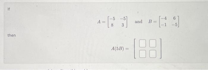 Solved A=[−58−53] and B=[−4−16−5] then A(5B)=[ | Chegg.com