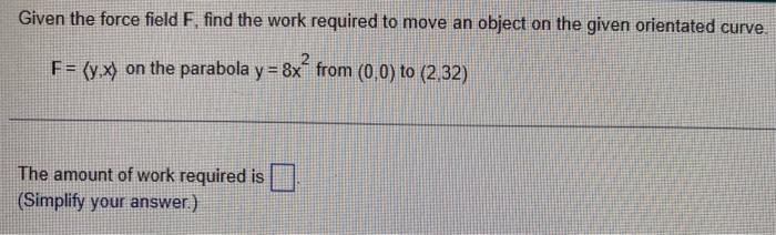 [Solved]: Given the force field F, find the work required t