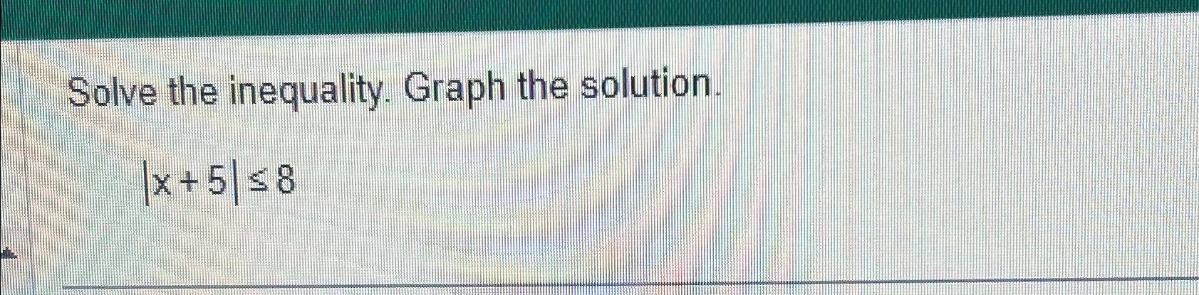 Solved Solve the inequality. Graph the solution.|x+5|≤8 | Chegg.com