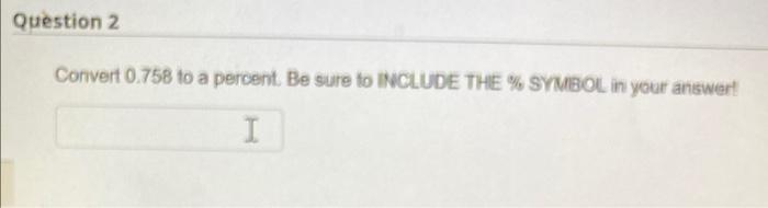 Solved Question 2 Convert 0.758 to a percent. Be sure to | Chegg.com