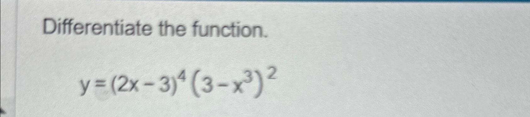 Solved Differentiate the function.y=(2x-3)4(3-x3)2 | Chegg.com