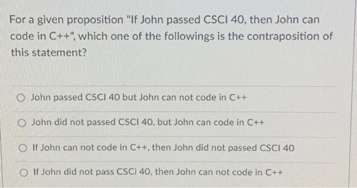 Solved For a given proposition "If John passed CSCl40, then | Chegg.com