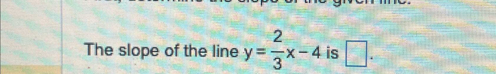 Solved The slope of the line y=23x-4 ﻿is | Chegg.com