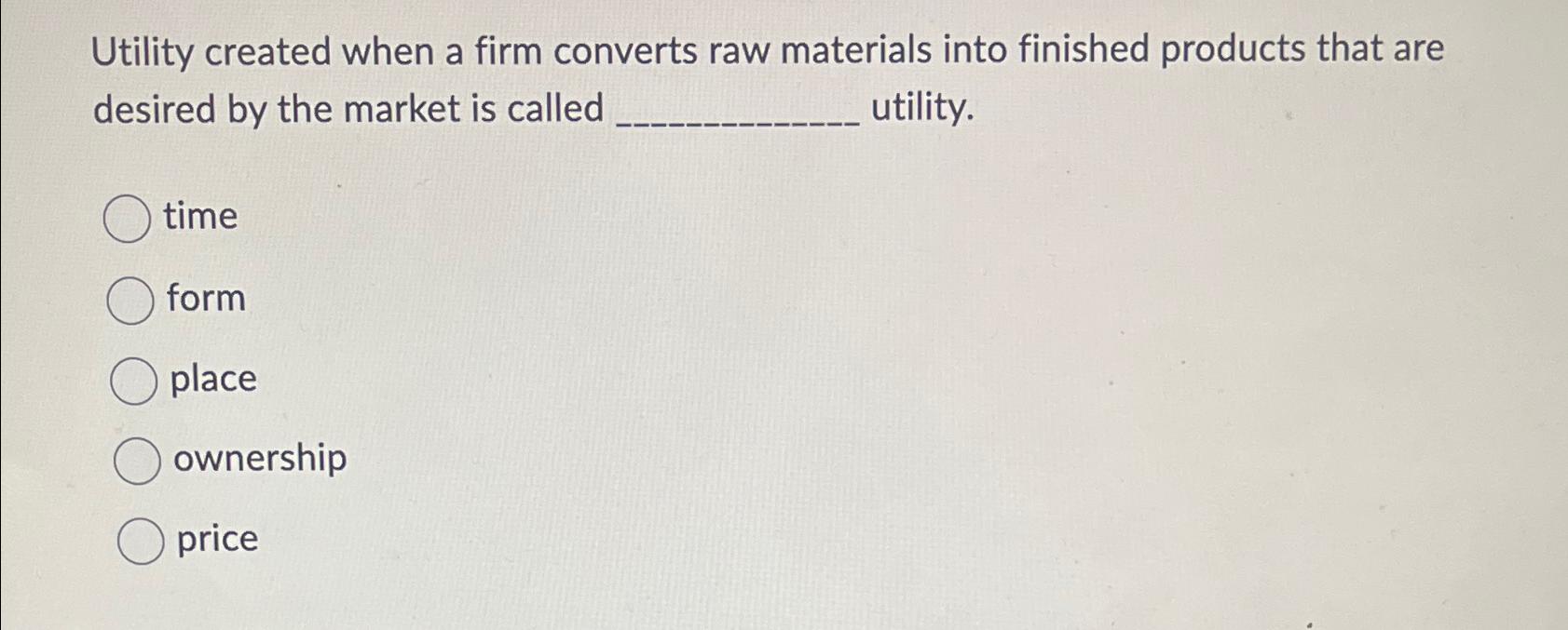 Solved Utility created when a firm converts raw materials | Chegg.com
