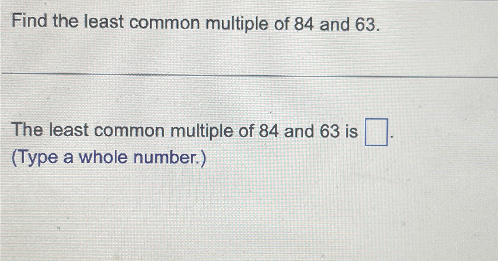 Solved Find the least common multiple of 84 ﻿and 63.The | Chegg.com