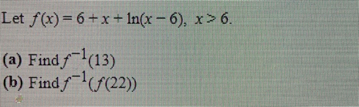 Solved Let f(x) = 6 + x + ln(x - 6), x>6. (a) Find f-1(13) | Chegg.com