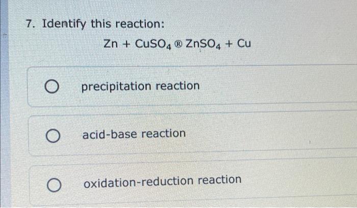 Solved 7. Identify this reaction: Zn + CuSO4 ® ZnSO4 + Cu O | Chegg.com