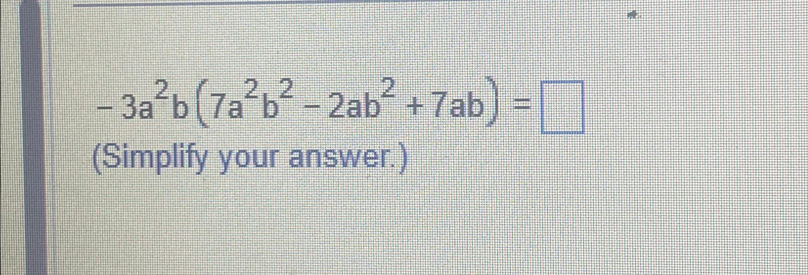 Solved -3a2b(7a2b2-2ab2+7ab)=(Simplify your answer.) | Chegg.com