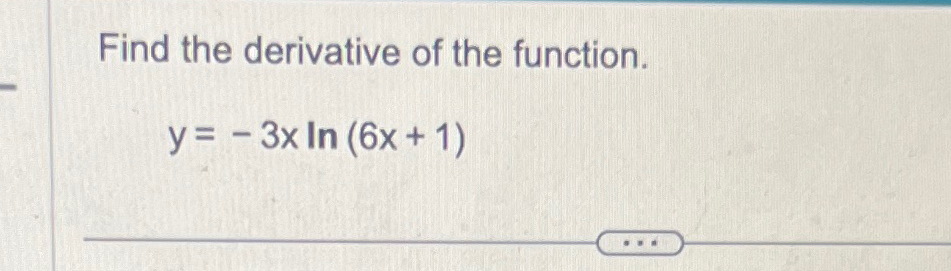 Solved Find the derivative of the function.y=-3xln(6x+1) | Chegg.com