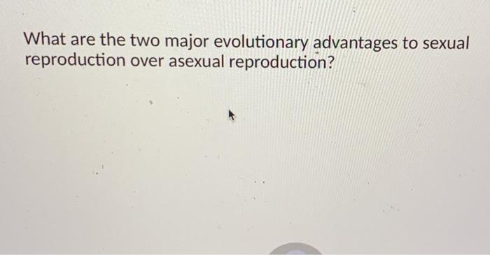 Solved What are the two major evolutionary advantages to | Chegg.com