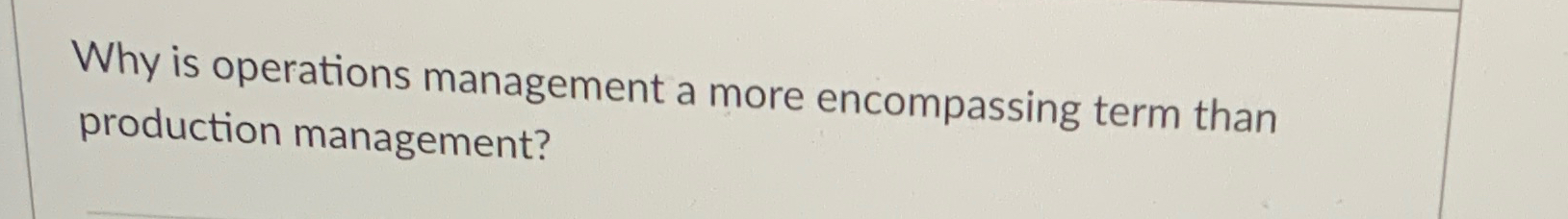 Solved Why is operations management a more encompassing term | Chegg.com