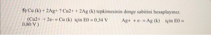 Solved 5) Cu(k)+2Ag+?Cu2++2Ag(k) tepkimesinin denge sabitini | Chegg.com
